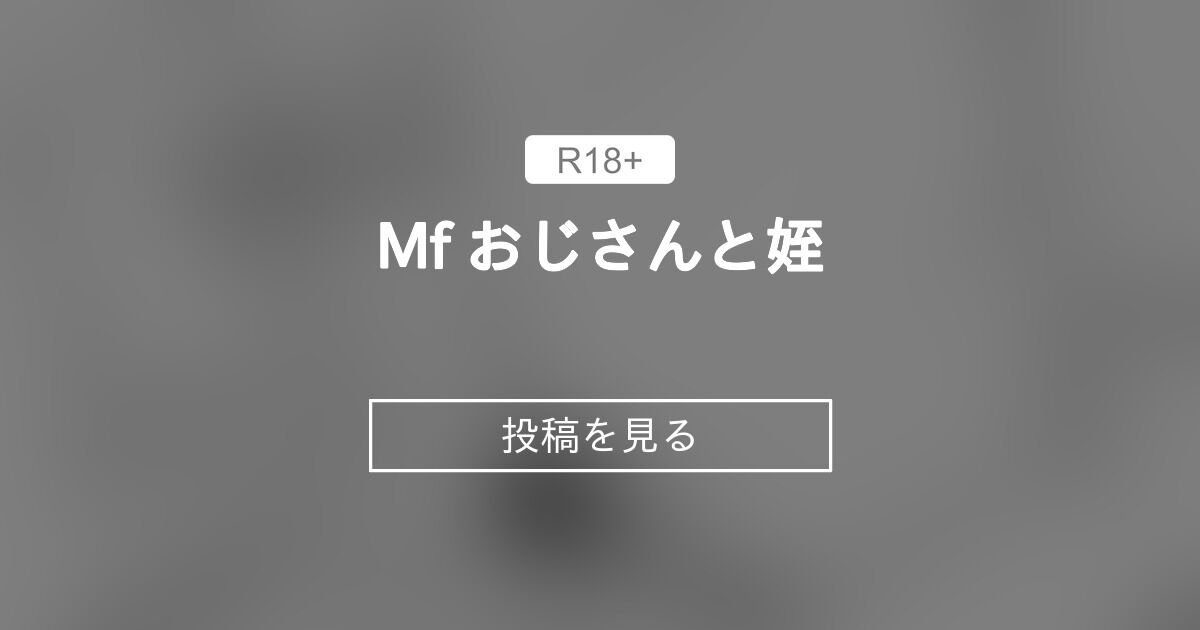 Mf おじさんと姪 - るなファンクラブ (るな)の投稿｜ファンティア[Fantia]