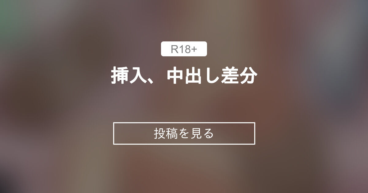 挿入、中出し差分 - スケベ投げ倉庫 (18)の投稿｜ファンティア[Fantia]
