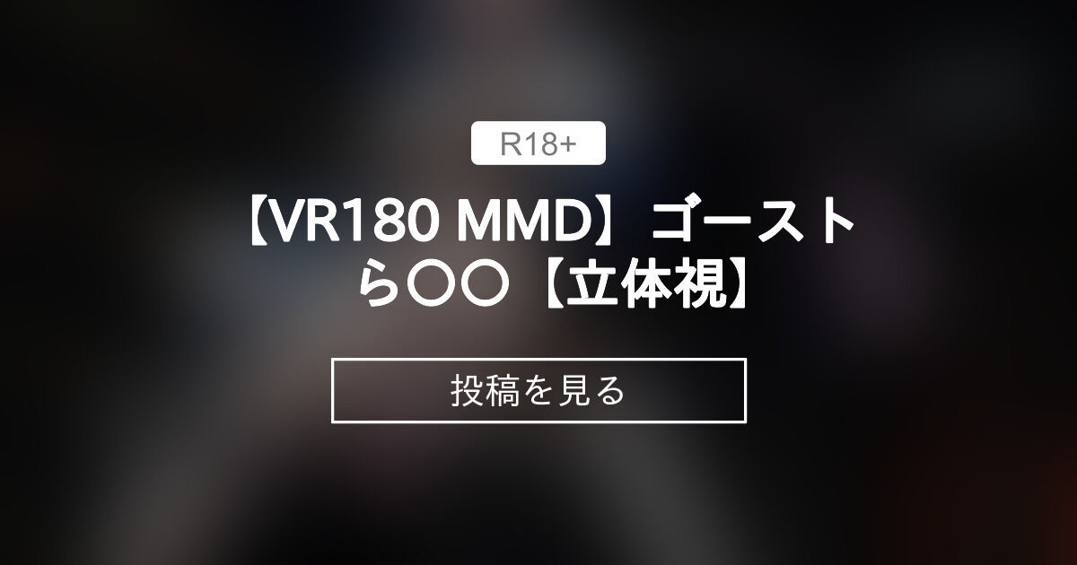 【VR】 【VR180 MMD】ゴースト ら〇〇【立体視】 - 刺身クリームの盛り合わせ (刺身クリーム)の投稿｜ファンティア[Fantia]