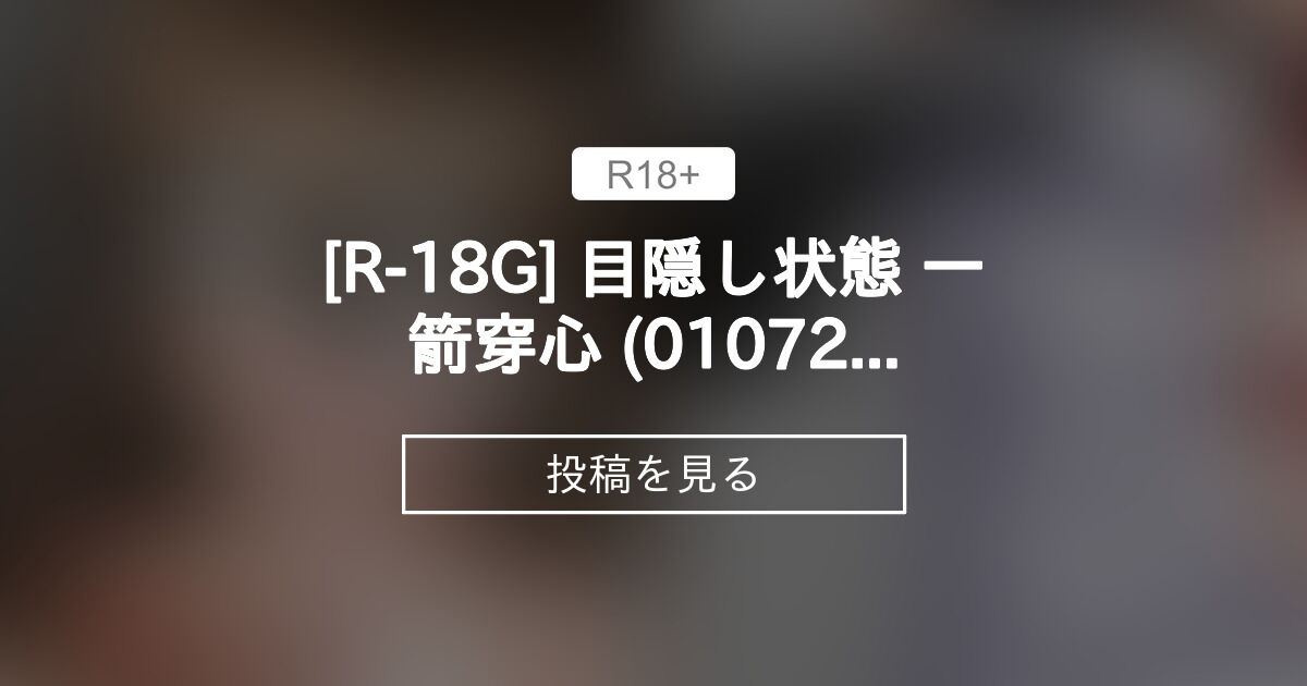 【R-18G】 [R-18G] 目隠し状態 一"箭"穿心 (01072022) - rasyve レサイフ ・菫 fantia (rasyve レサイフ ・菫)の投稿｜ファンティア[Fantia]