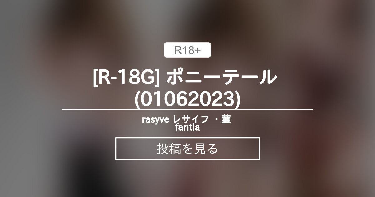 【R-18G】 [R-18G] ポニーテール (01062023) - rasyve レサイフ ・菫 fantia (rasyve レサイフ ・菫)の投稿｜ファンティア[Fantia]