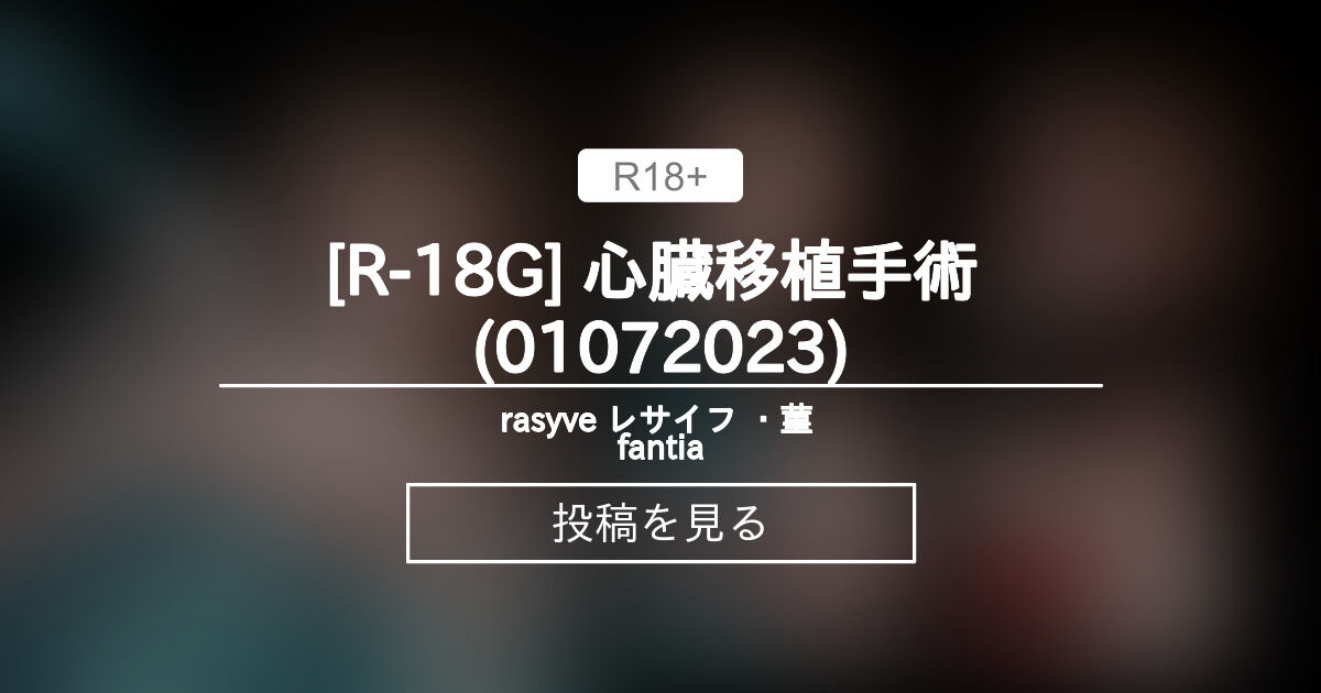 【R-18G】 [R-18G] 心臓移植手術 (01072023) - rasyve レサイフ ・菫 fantia (rasyve レサイフ ・菫)の投稿｜ファンティア[Fantia]
