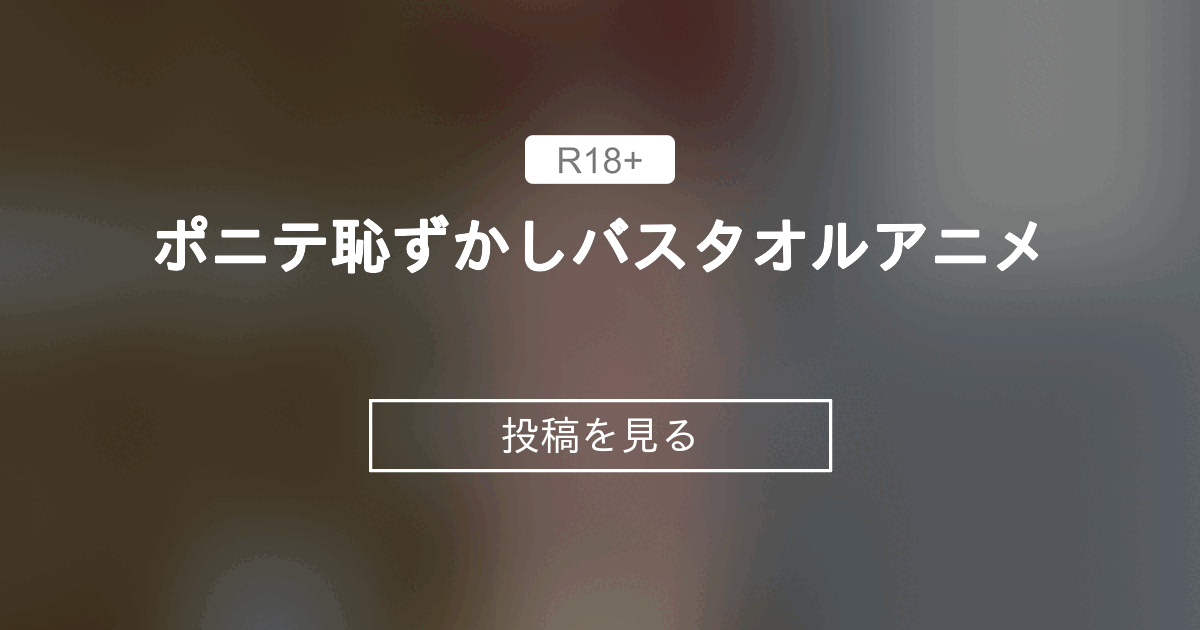 ポニテ恥ずかしバスタオルアニメ - ぷにっとドットFantia (ぷにっとドット)の投稿｜ファンティア[Fantia]