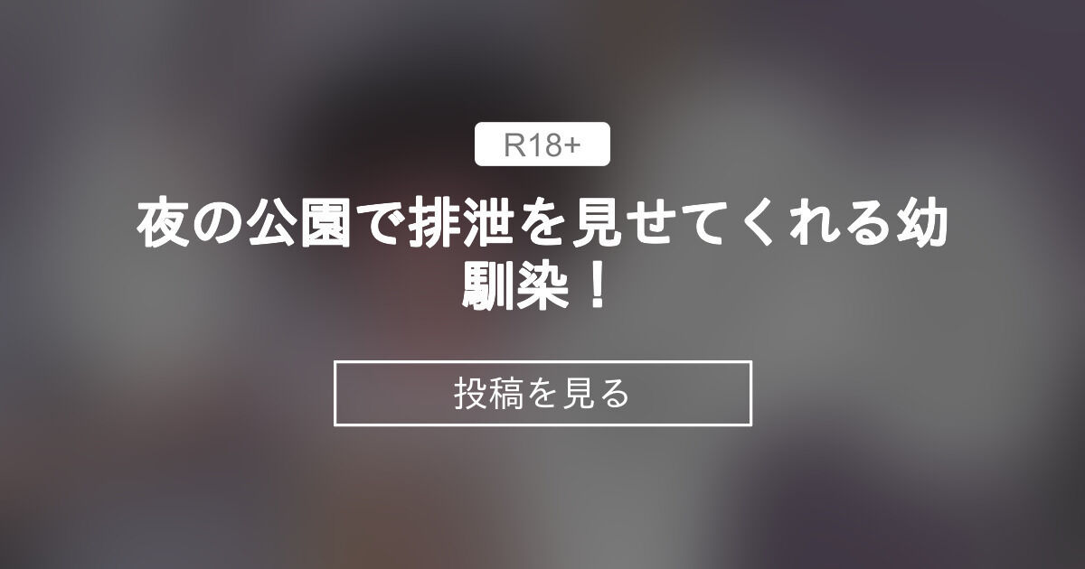 【排泄】 夜の公園で排泄を見せてくれる幼馴染！ - ミ号のFantia (ミ号)の投稿｜ファンティア[Fantia]