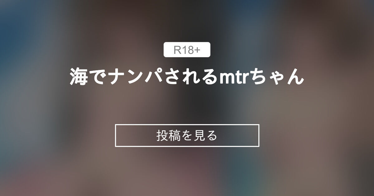 海でナンパされるmtrちゃん - サークルじゃーみねーしょん (はつが)の投稿｜ファンティア[Fantia]