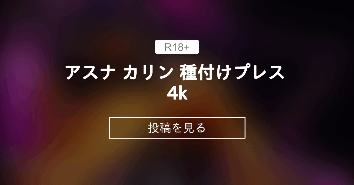 アスナ カリン 種付けプレス 4k - Mamadaファンクラブ (mamada)の投稿｜ファンティア[Fantia]