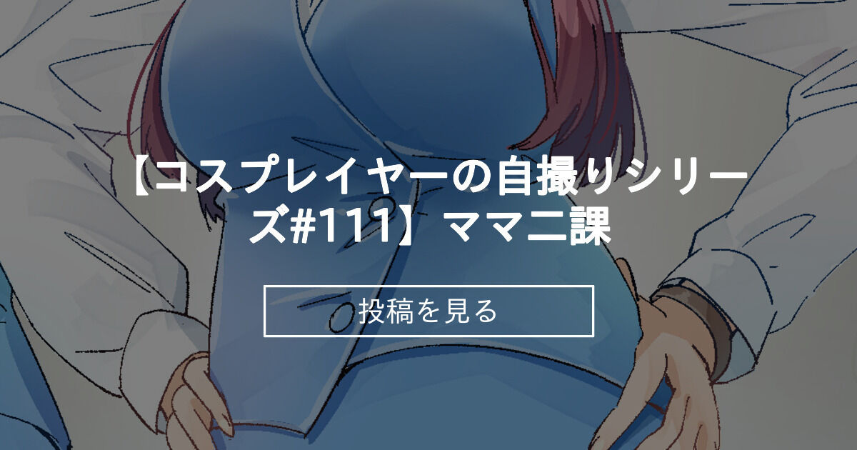 【コスプレイヤーの自撮りシリーズ】 【コスプレイヤーの自撮りシリーズ#111】ママ二課 - 抹茶味Fantia (CHM)の投稿｜ファンティア[Fantia]