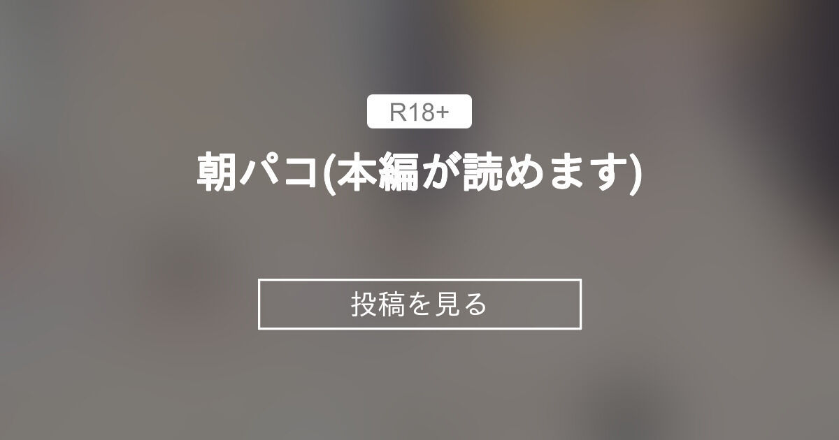 朝パコ(本編が読めます) - 幽鬼すみれの作品置き場 (幽鬼すみれ)の投稿｜ファンティア[Fantia]
