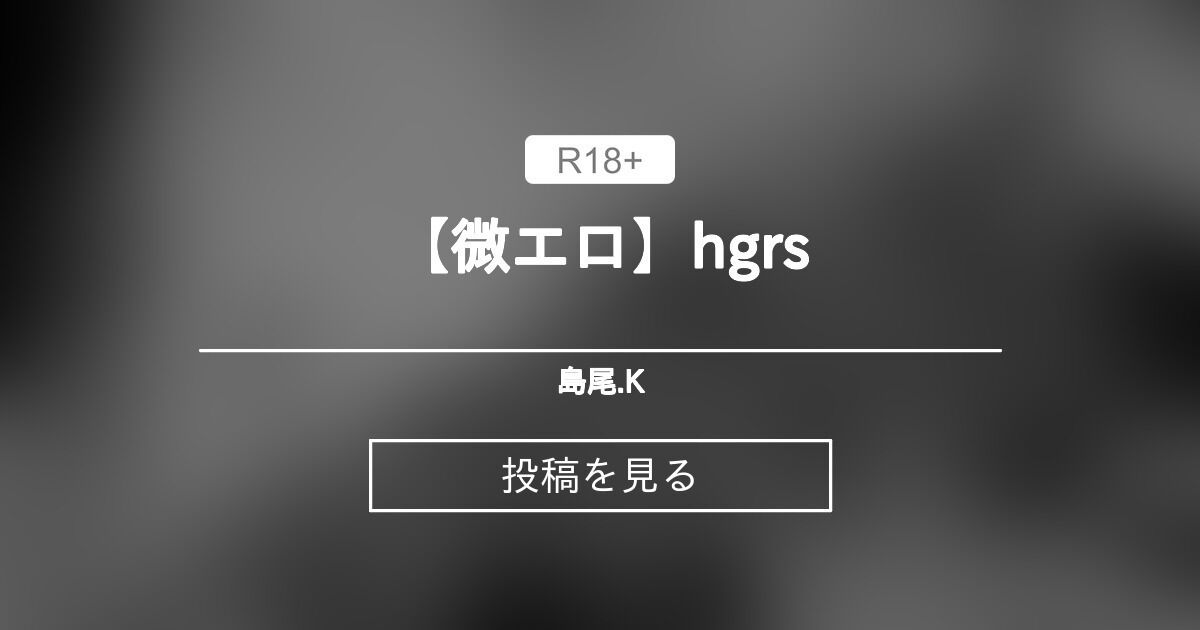 【R18】 【微エロ】hgrs - 🔞島尾.K (@heilufuy)の投稿｜ファンティア[Fantia]