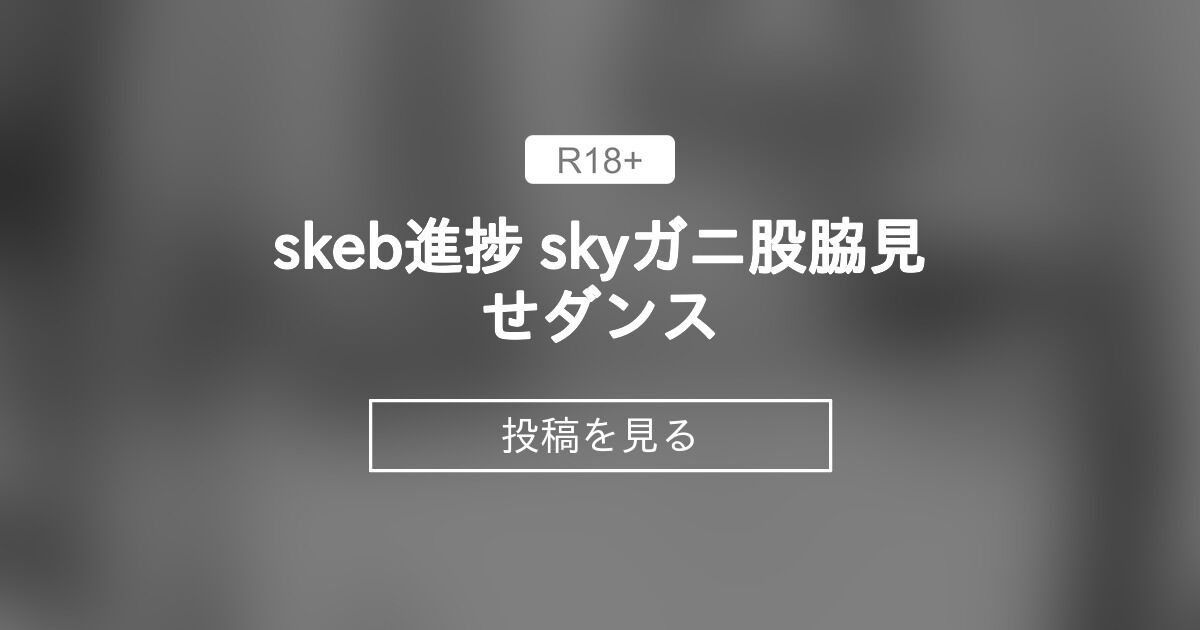skeb進捗 skyガニ股脇見せダンス - 山垂屋 (Yamadare@skeb受付中)の投稿｜ファンティア[Fantia]