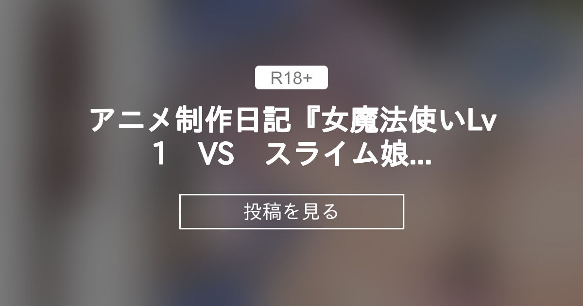 アニメ制作日記『女魔法使いLv1 VS スライム娘Lv73 』 - 享楽MADDOGS (享楽)の投稿｜ファンティア[Fantia]