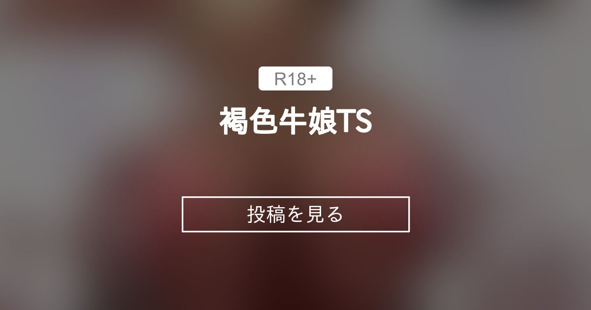 【TSF】 褐色牛娘TS - 瞳帝のRoranファンクラブ (瞳帝のRoran👽🤢👻😱🤮💩)の投稿｜ファンティア[Fantia]