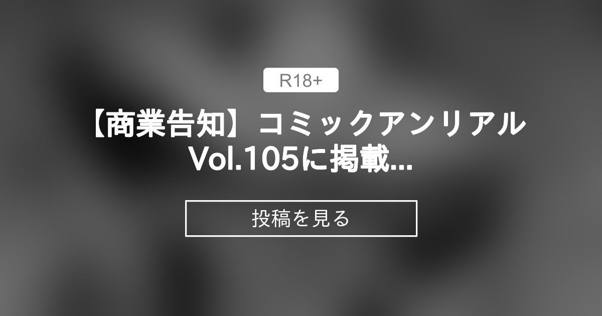 【オリジナル】 【商業告知】コミックアンリアルVol.105に掲載いただきました。 - moiré Elements (ZIRAN)の投稿｜ファンティア[Fantia]