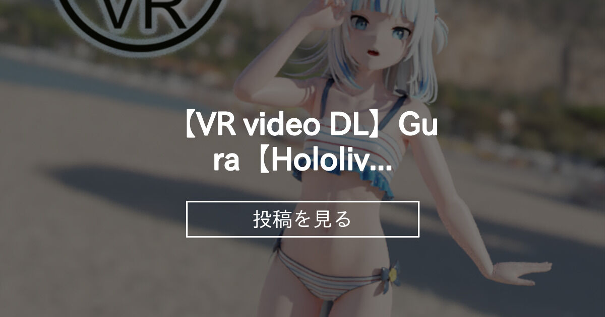 【6K】 【VR video DL】Gura【Hololive】 - FOL 3D (FOL)の投稿｜ファンティア[Fantia]