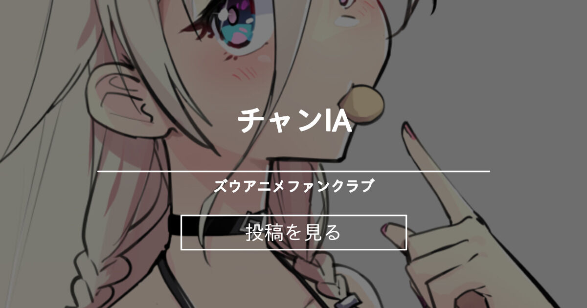 【CeVIO】 チャンIA - ズウアニメファンクラブ (ズウアニメ)の投稿｜ファンティア[Fantia]