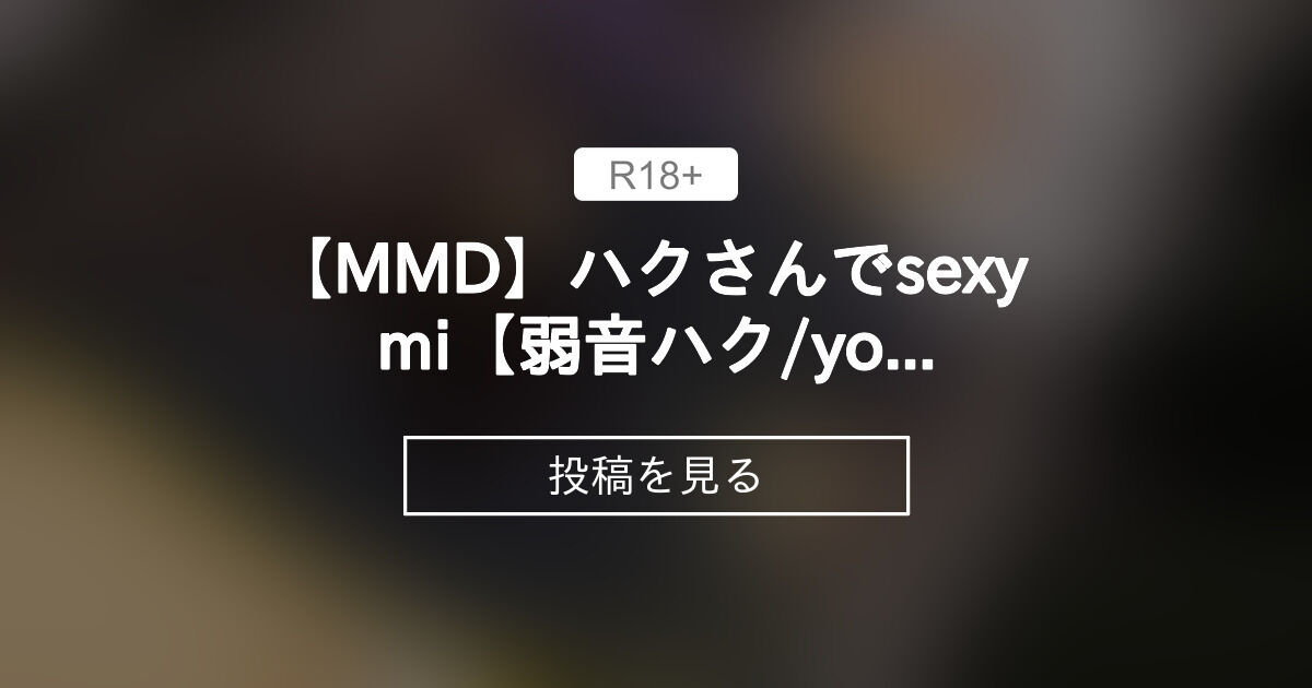 【mmd】 【MMD】ハクさんでsexy mi【弱音ハク/yowane haku】 - カムシンファンクラブ (カムシン)の投稿｜ファンティア[Fantia]