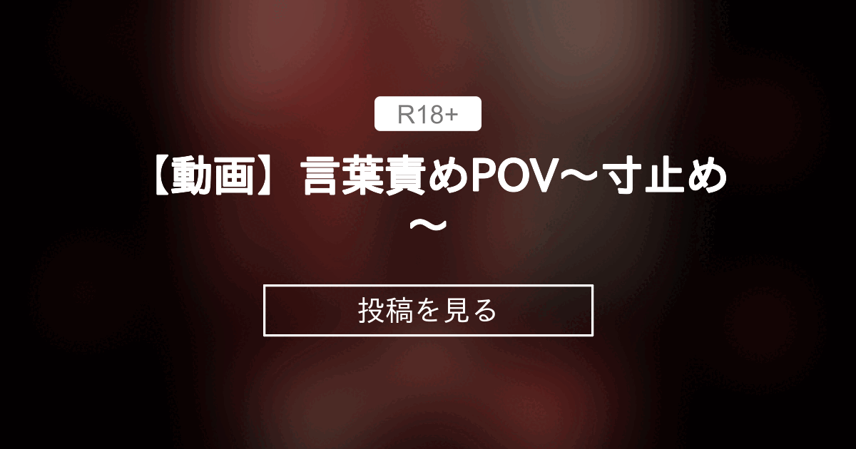 【動画】 【動画】言葉責めPOV〜 寸止め〜 - ⛓️R女王様のHappy牧場クラブ🐮 (Domina R)の投稿｜ファンティア[Fantia]