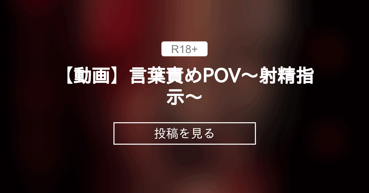 【動画】 【動画】言葉責めPOV〜 射精指示〜 - ⛓️R女王様のHappy牧場クラブ🐮 (Domina R)の投稿｜ファンティア[Fantia]