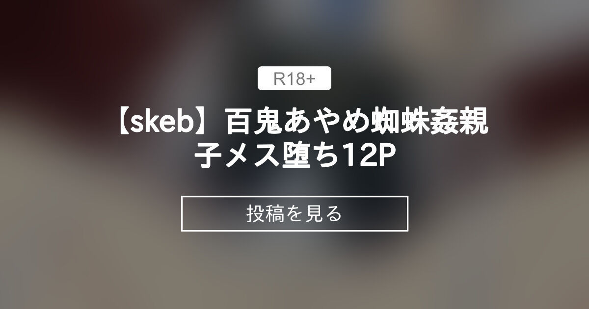 【Vtuber】 【skeb】百鬼あやめ蜘蛛〇親子メス堕ち12P - Hakuutuのファンティア (Hakuutu)の投稿｜ファンティア[Fantia]