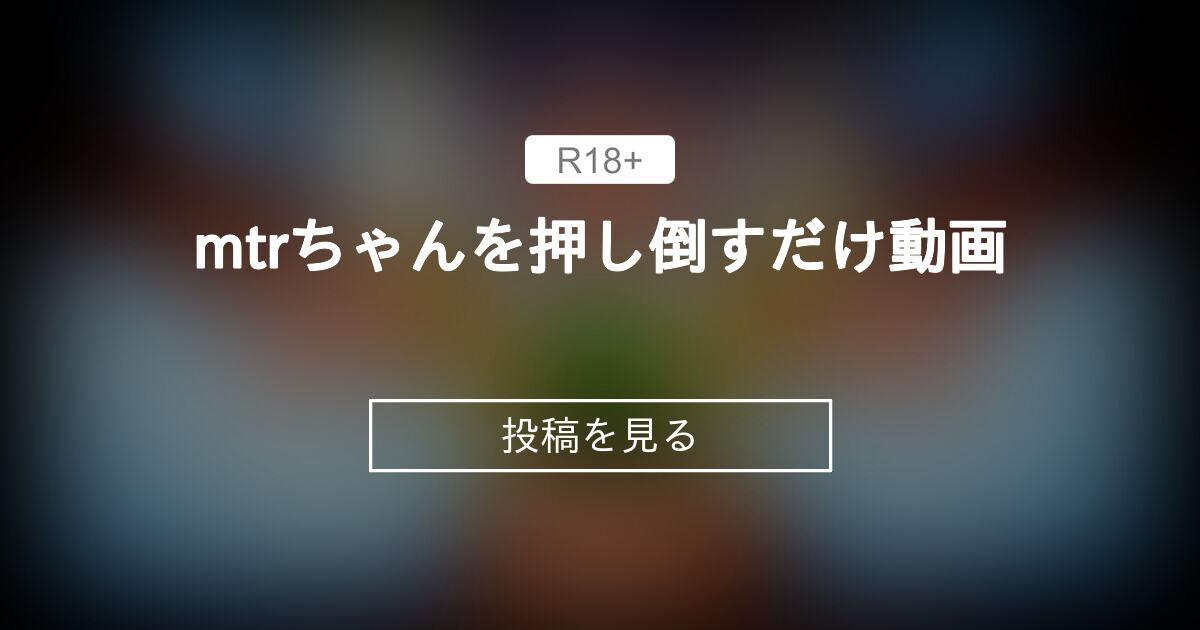 【3D】 mtrちゃんを押し倒すだけ動画 - マレーバク大佐ファンクラブ (マレーバク大佐)の投稿｜ファンティア[Fantia]