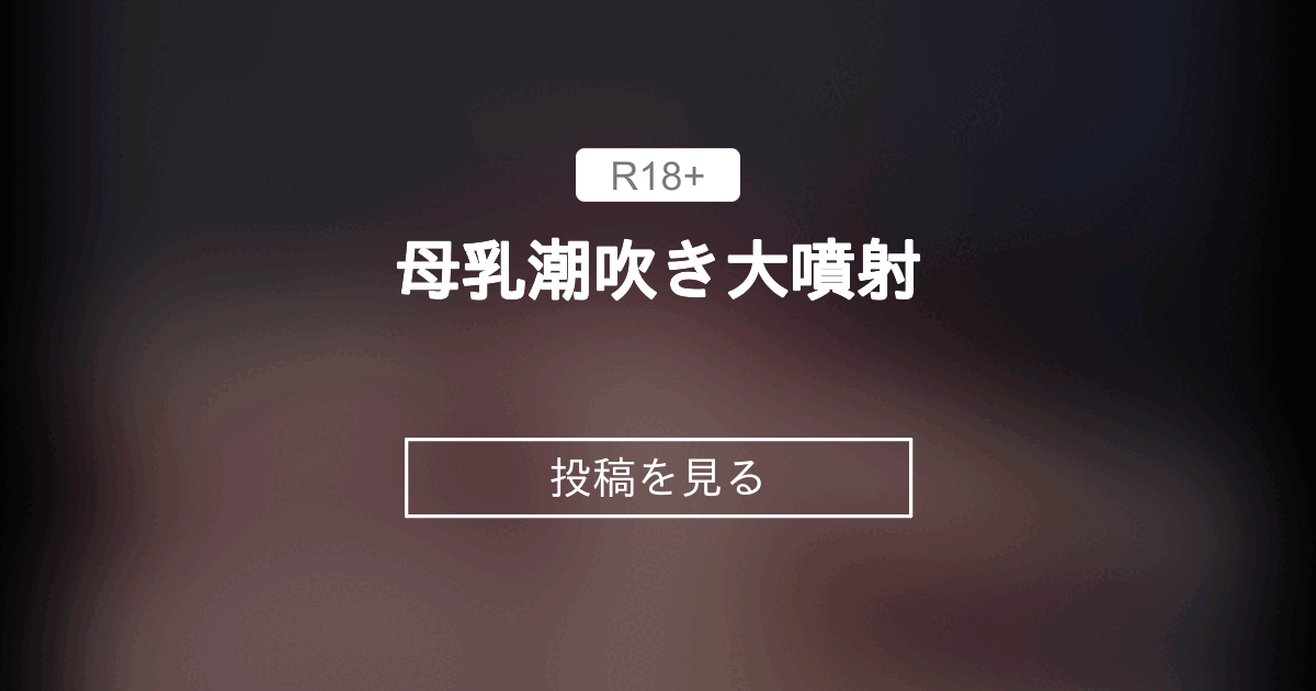 【母乳】 母乳潮吹き大噴射 - サムネは全てGIF エロ Edtion (太平洋の嵐)の投稿｜ファンティア[Fantia]