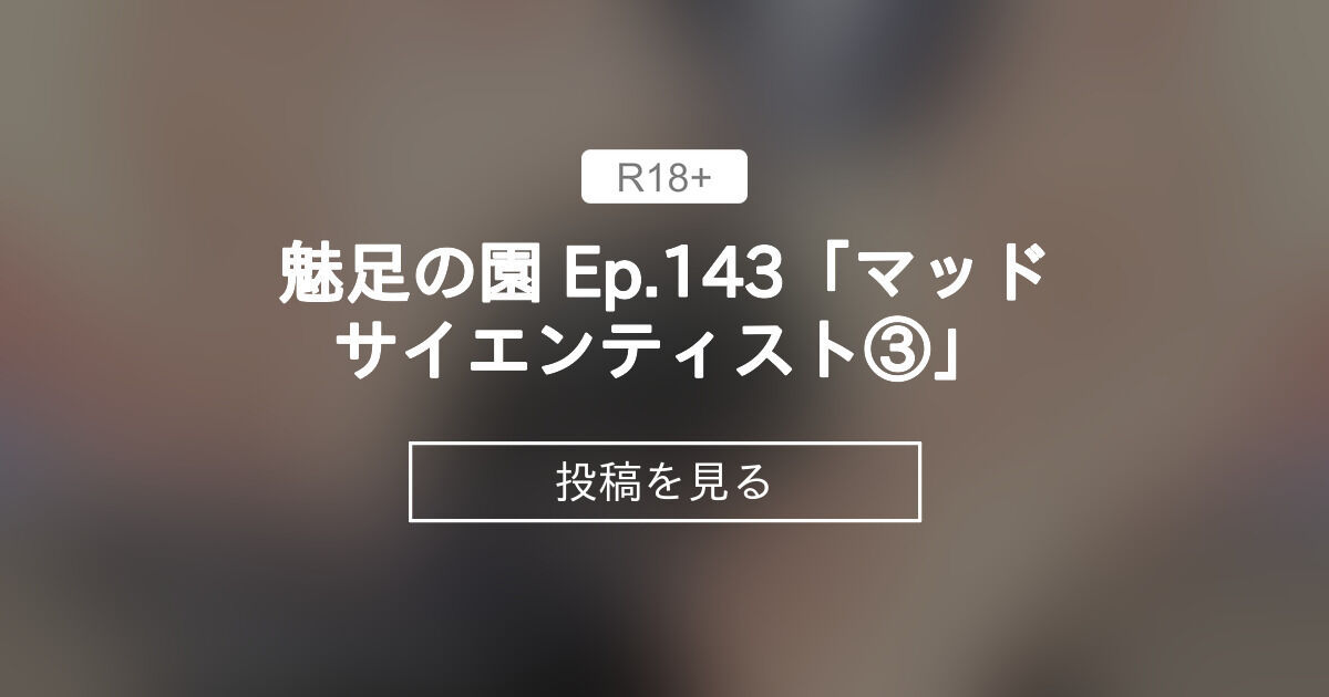 【Mitari_no_Sono】 魅足の園 Ep.143「マッドサイエンティスト③」 - ナッシュのファンティア (ナッシュ)の投稿｜ファンティア[Fantia]