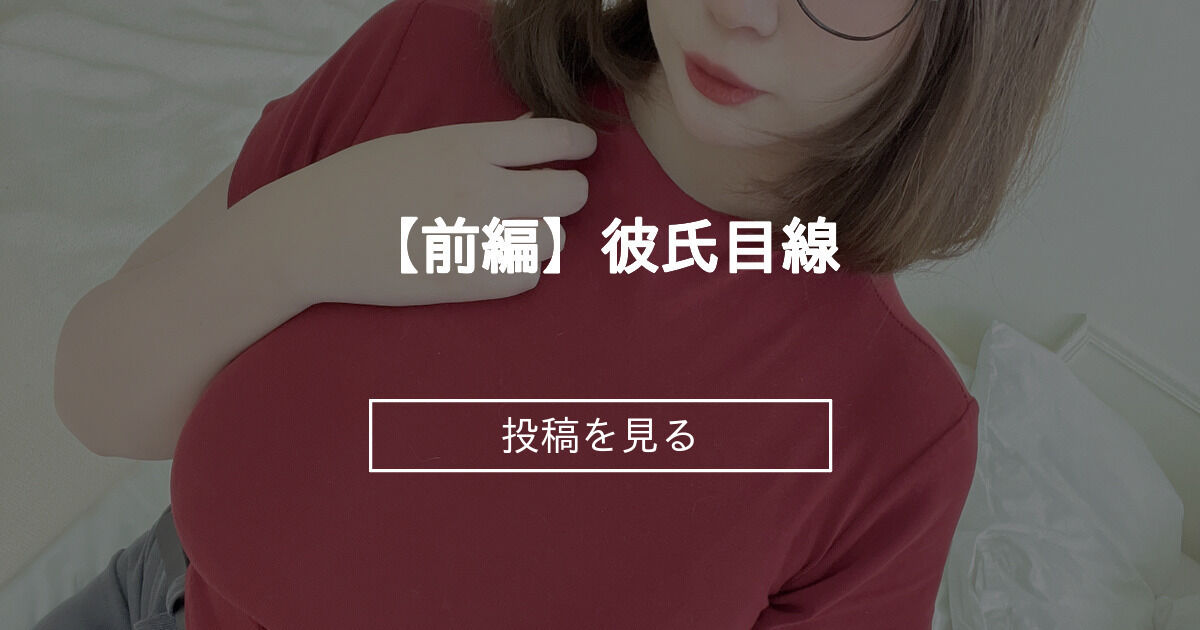 【前編】彼氏目線♡ - Hカップの谷間 (RURU-茹茹)の投稿｜ファンティア[Fantia]