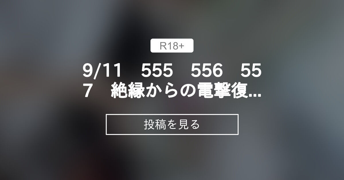 ⭐️⭐️9/11 555 556 557 絶縁からの電撃復帰⭐️⭐️ - SexSyndRom≠💍*。 (SexSyndRome)の投稿｜ファンティア[Fantia]