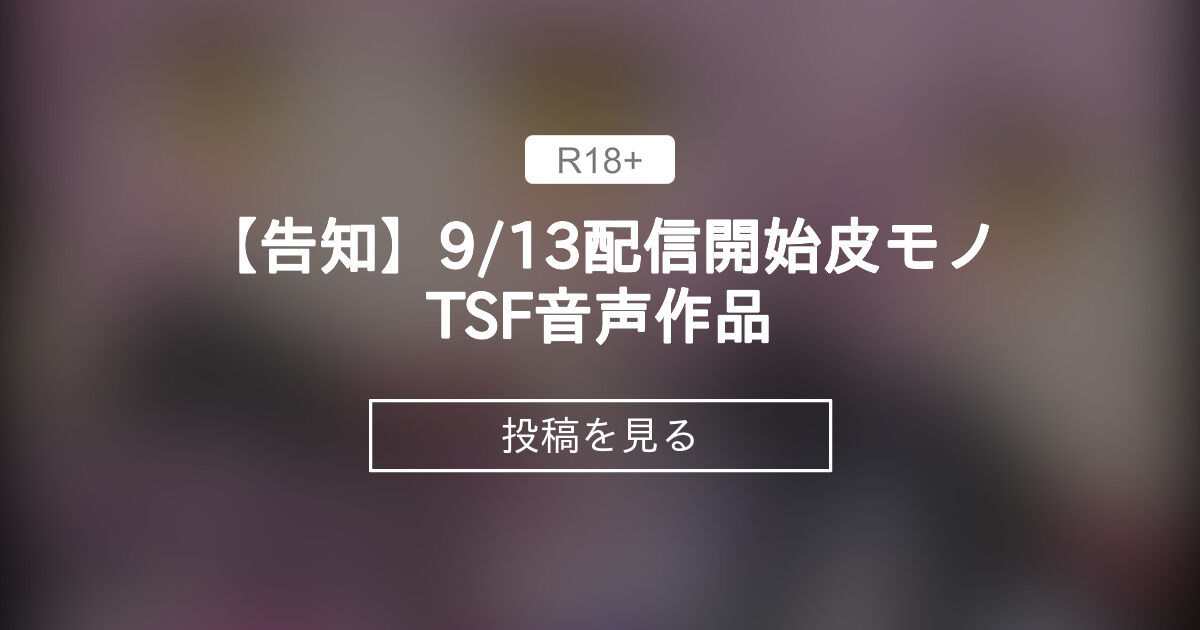 【TS】 【告知】9/13配信開始♪皮モノTSF音声作品 - ぽっぷらんど (柊ぽぷら)の投稿｜ファンティア[Fantia]