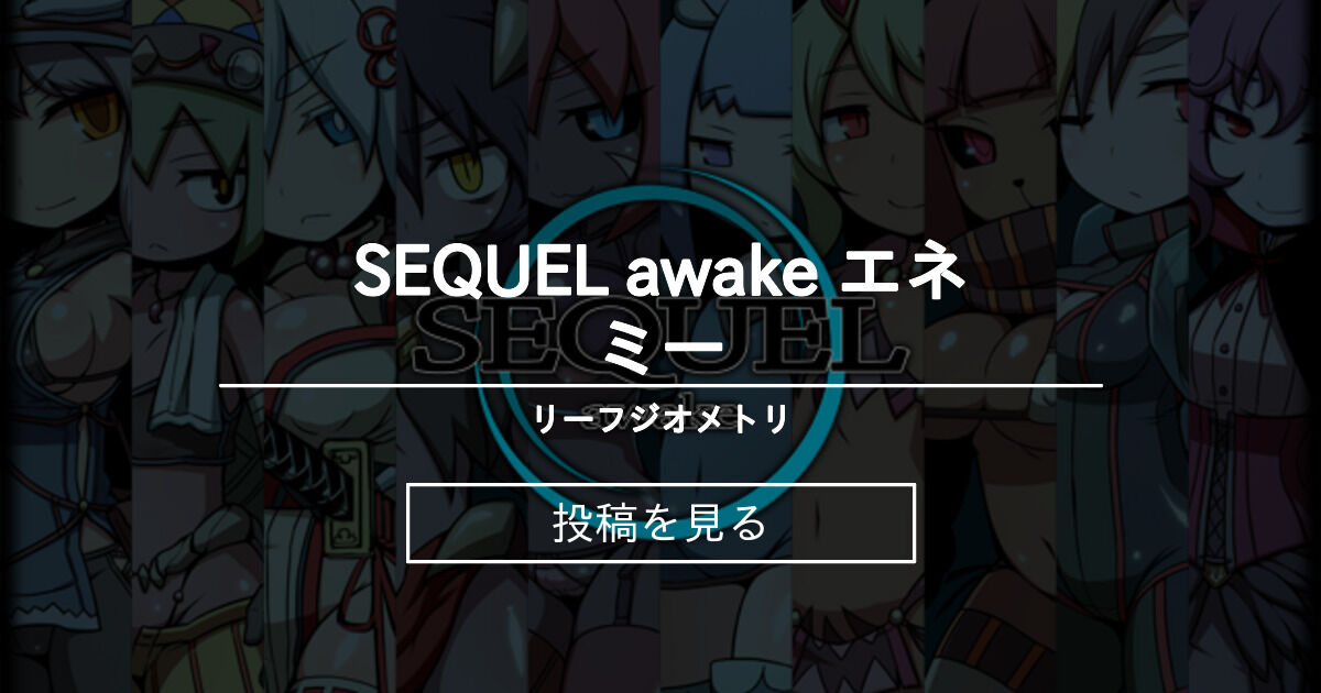 【ゲーム】 SEQUEL awake エネミー - リーフジオメトリ (はきか)の投稿｜ファンティア[Fantia]