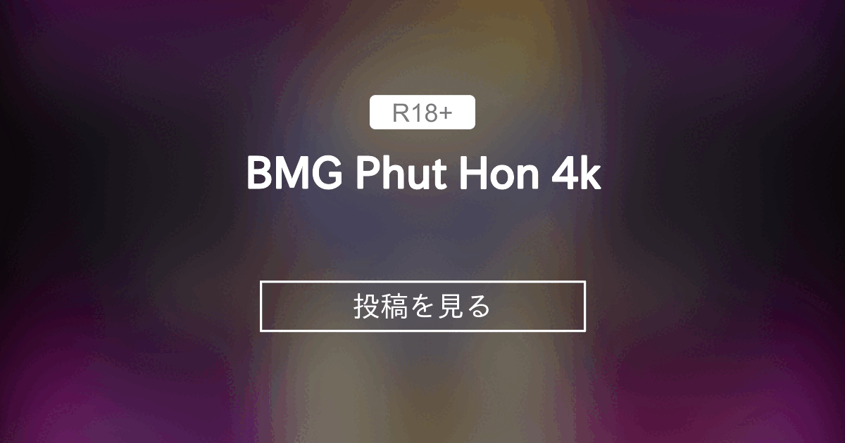 BMG Phut Hon 4k - Mamadaファンクラブ (mamada)の投稿｜ファンティア[Fantia]