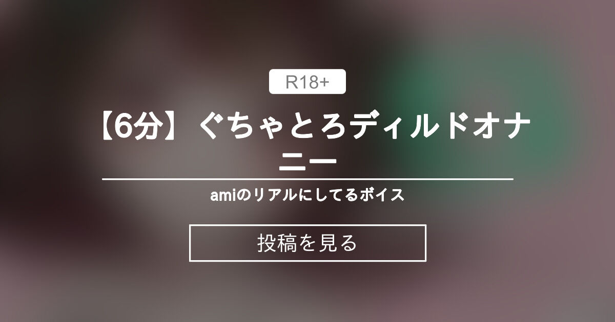 【男性向け】 【6分】ぐちゃとろディルドオナニー - amiのリアルにしてるボイス (きむら あみ)の投稿｜ファンティア[Fantia]
