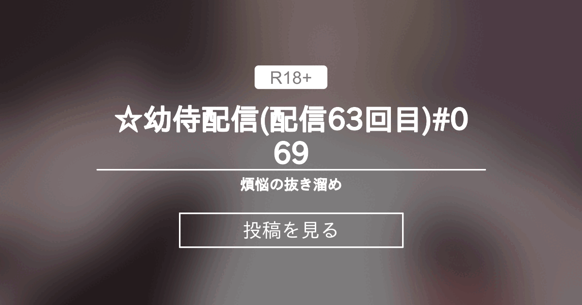 【配信】 ☆幼侍配信♡(配信63回目)#069 - 煩悩の抜き溜め (煩悩侍)の投稿｜ファンティア[Fantia]