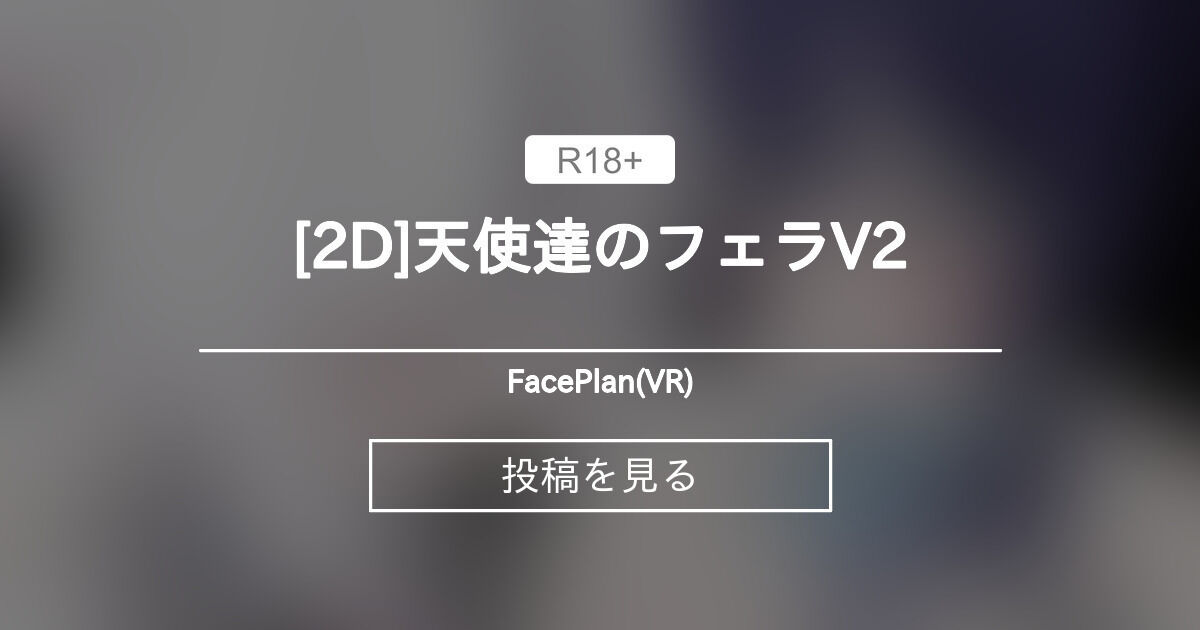 【4K】 [2D]天使達のフェラV2 - FacePlan(VR) (FacePlan)の投稿｜ファンティア[Fantia]
