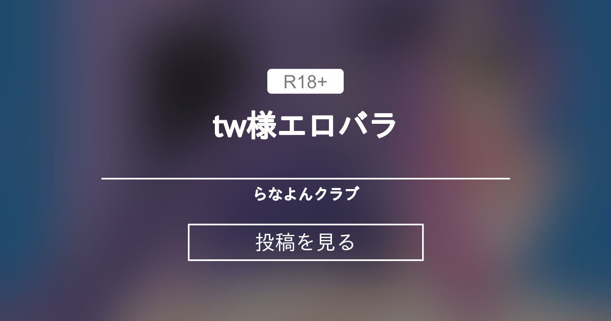 【R-18】 tw様エロバラ - らなよんクラブ (らなよん)の投稿｜ファンティア[Fantia]