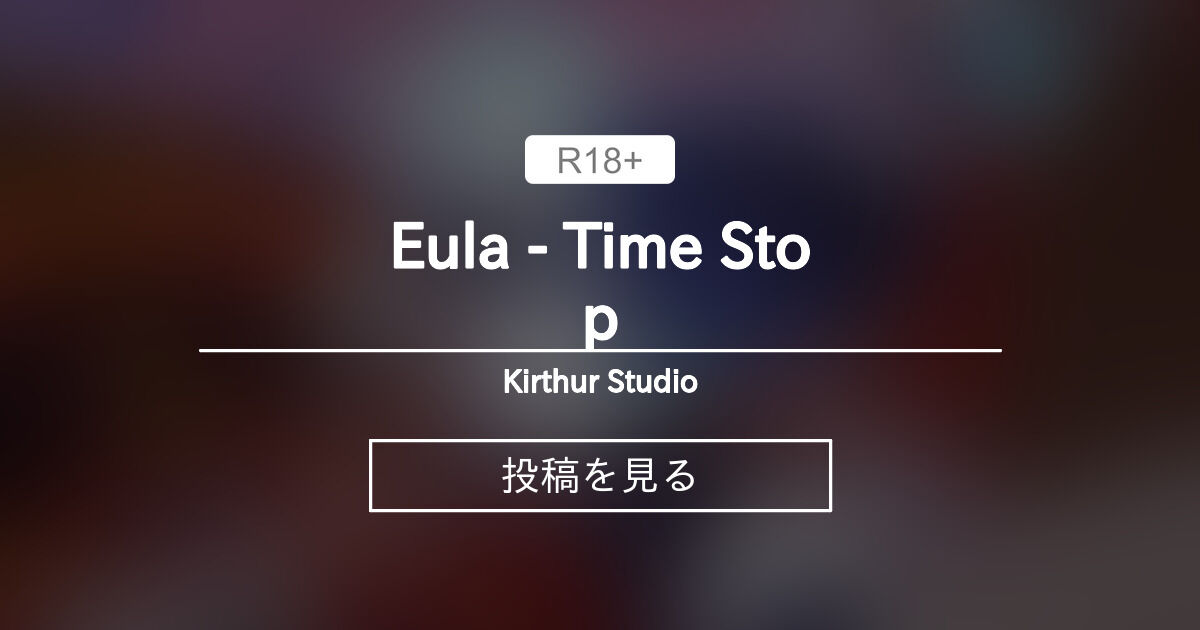 【R-18】 Eula - Time Stop - Kirthur Studio (Kirthur Studio)の投稿｜ファンティア[Fantia]