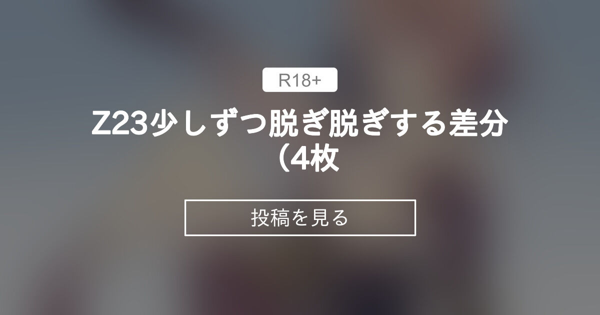 【Z23】 Z23少しずつ脱ぎ脱ぎする差分（4枚 - えどあらものの部屋 (えどあら)の投稿｜ファンティア[Fantia]