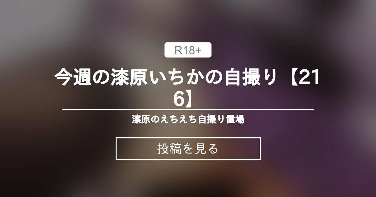 【自撮り】 今週の漆原いちかの自撮り【216】 - 漆原のえちえち自撮り置場 (漆原いちか)の投稿｜ファンティア[Fantia]