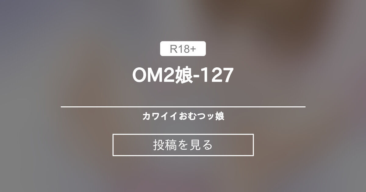 【オリジナル】 OM2娘-127 - カワイイおむつッ娘 (黒葱)の投稿｜ファンティア[Fantia]