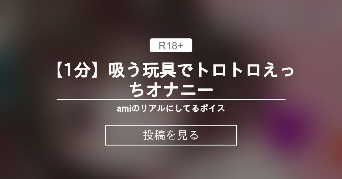 【男性向け】 【1分】吸う玩具でトロトロえっちオナニー - amiのリアルにしてるボイス (きむら あみ)の投稿｜ファンティア[Fantia]