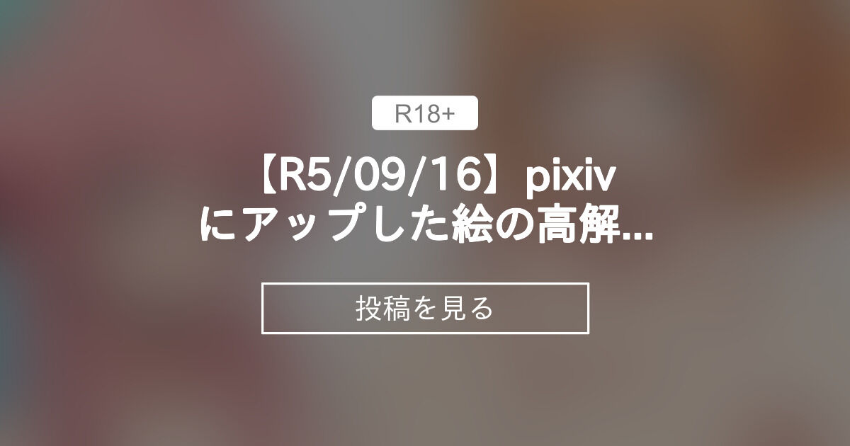 【R-18】 【R5/09/16】pixivにアップした絵の高解像度版 - ほわいとロケットの打ち上げ場 (しぇる)の投稿｜ファンティア[Fantia]