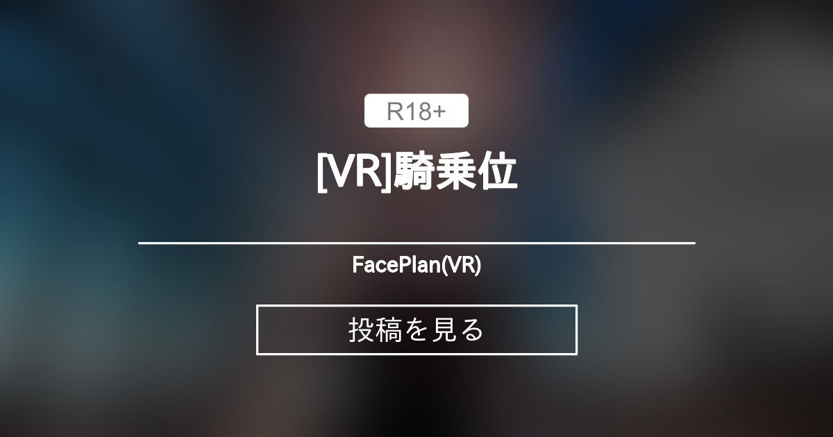 【VR】 [VR]騎乗位 - FacePlan(VR) (FacePlan)の投稿｜ファンティア[Fantia]