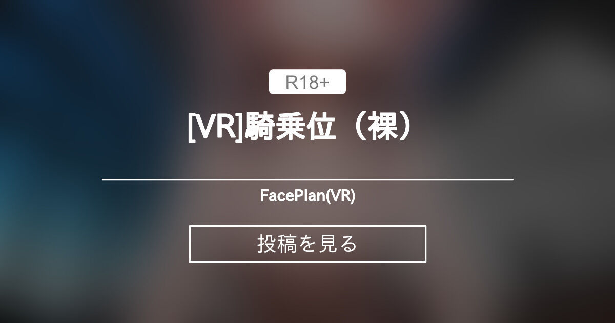 【VR】 [VR]騎乗位（裸） - FacePlan(VR) (FacePlan)の投稿｜ファンティア[Fantia]