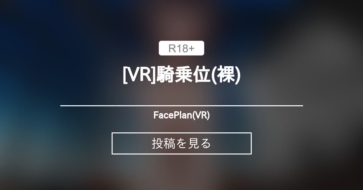 【VR】 [VR]騎乗位(裸) - FacePlan(VR) (FacePlan)の投稿｜ファンティア[Fantia]