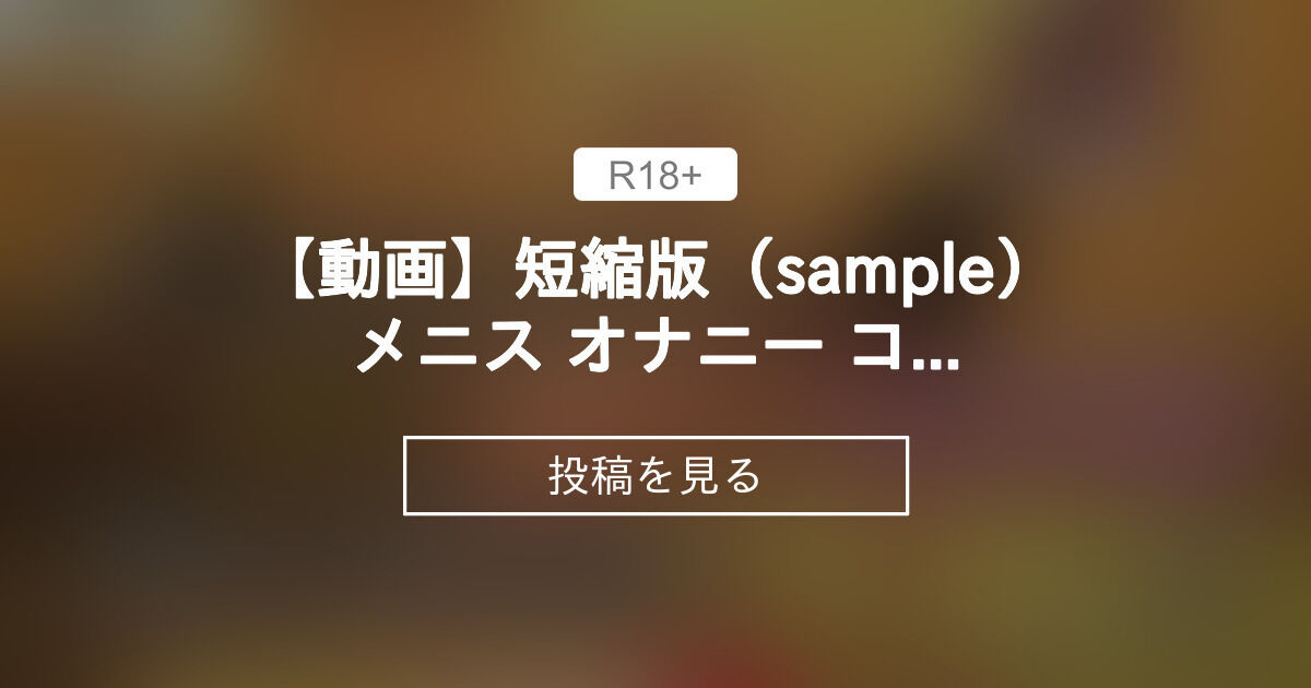 【オナニー】 【動画】短縮版（sample）メニス オナニー コレクション C-034 - MRS姫 @Fantia (たらづな姫)の投稿｜ファンティア[Fantia]