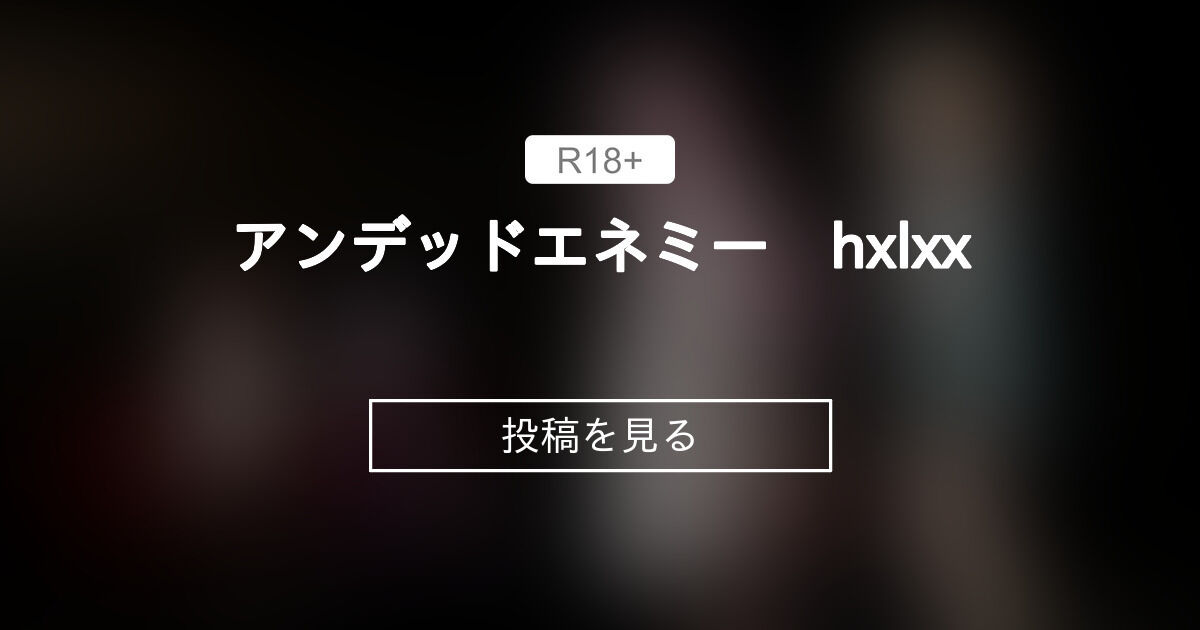 【hxlxx】 アンデッドエネミー hxlxx - llyo (llyo)の投稿｜ファンティア[Fantia]