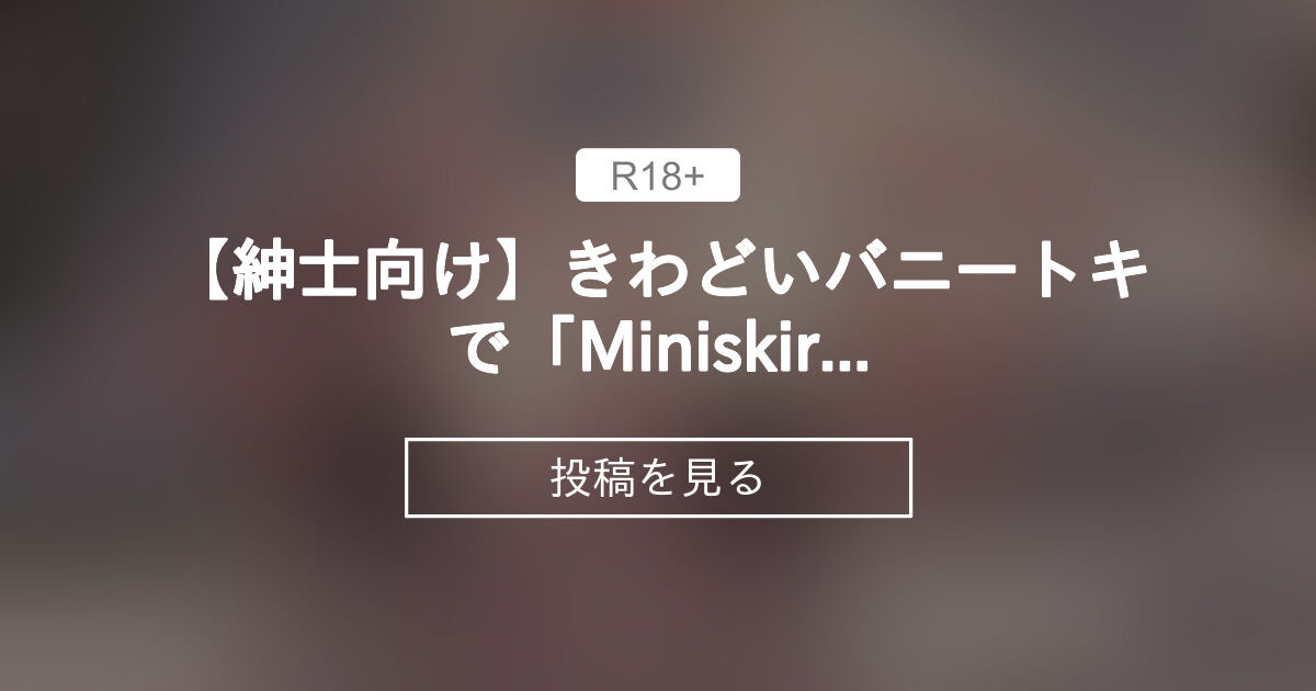 【紳士向け】 【紳士向け】きわどいバニートキで「Miniskirt」【2K対応】 - SSEX_PIGファンクラブ (SSEX_PIG)の投稿｜ファンティア[Fantia]