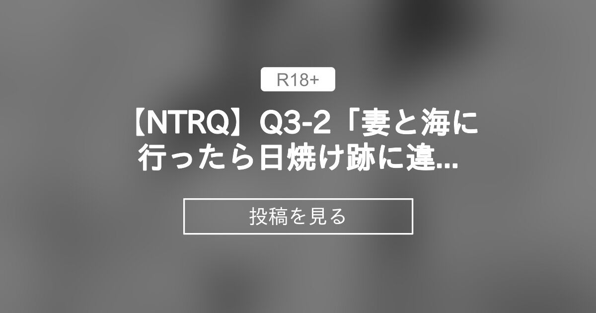 【オリジナル】 【NTR♡Q】Q3-2「妻と海に行ったら日焼け跡に違和感…？バイト中に何かあった？」 - にゃもめ箱 (にゃもめ)の投稿｜ファンティア[Fantia]