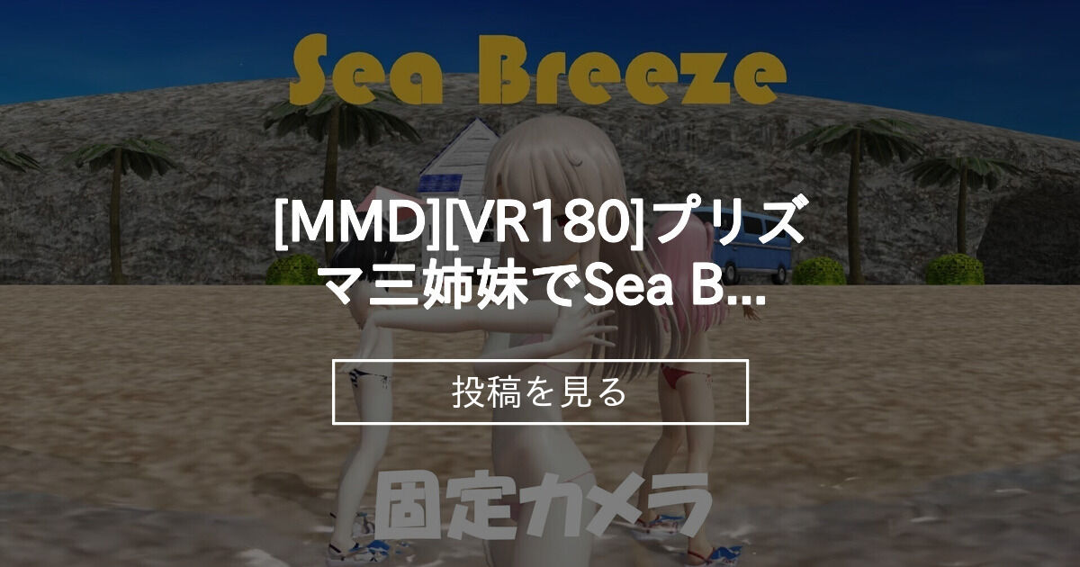 【SeaBreeze】 [MMD][VR180]プリズマ三姉妹でSea Breeze（固定カメラ）[sdPBR][8K][Fate] - まぎのMMDVR (まぎ)の投稿｜ファンティア[Fantia]