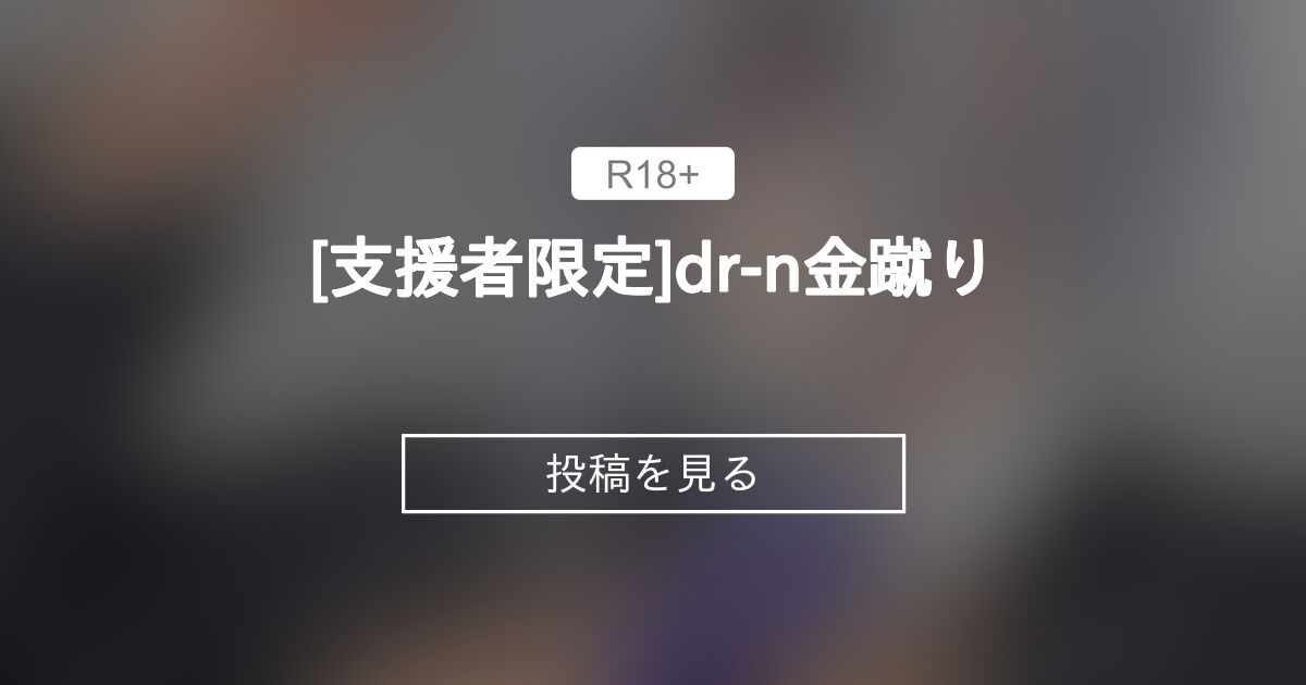 [支援者限定]dr-n金蹴り - ぴろファンクラブ (渡良瀬ぴろ)の投稿｜ファンティア[Fantia]